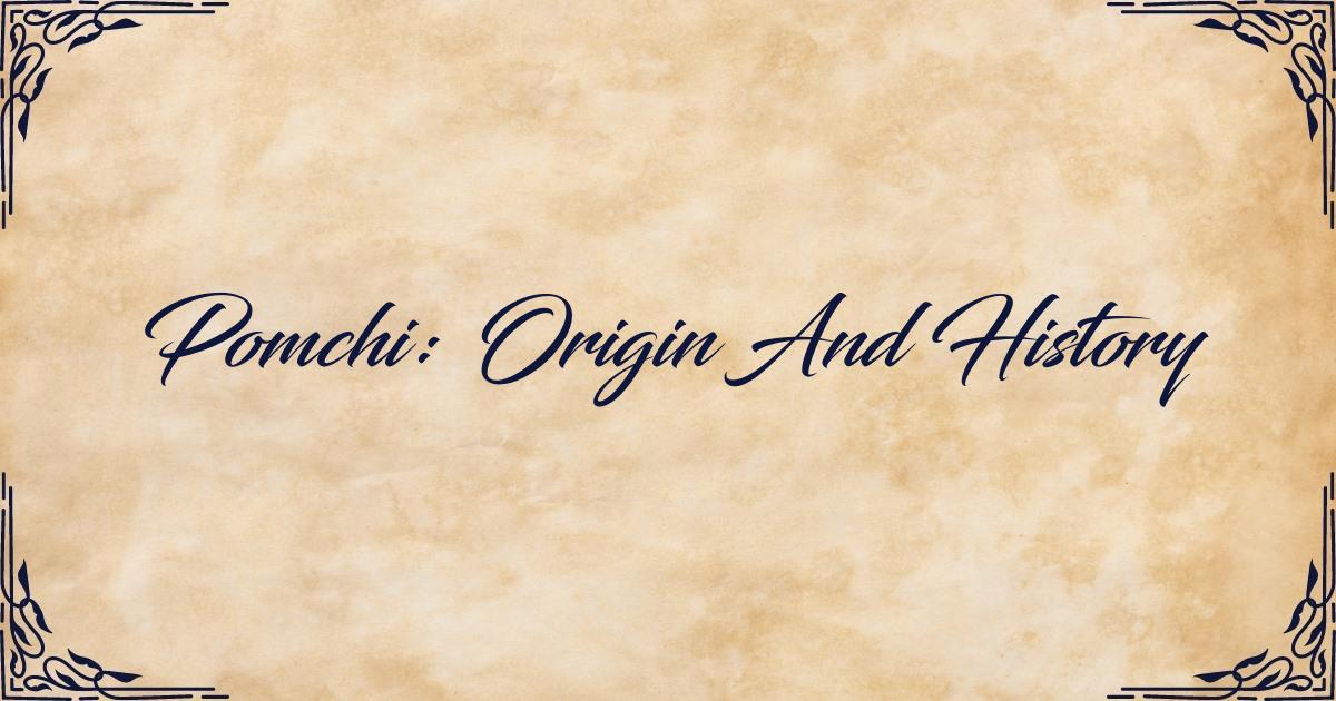 Origin and History of Pomchi